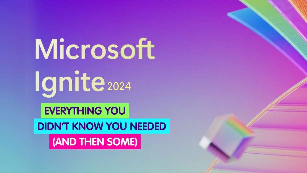 Microsoft ignite 2024: everything you didn’t know you needed (and then ...